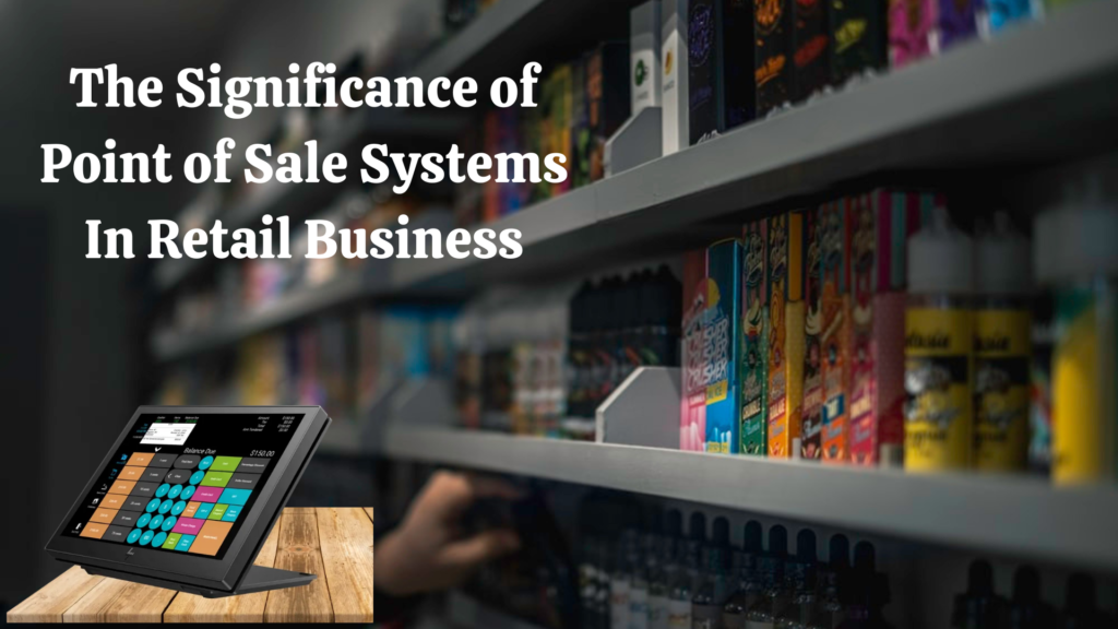 The Significance of Point of Sale Systems In Retail Business