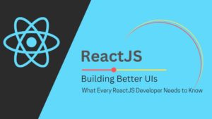 Building Better UIs: What Every ReactJS Developer Needs to Know