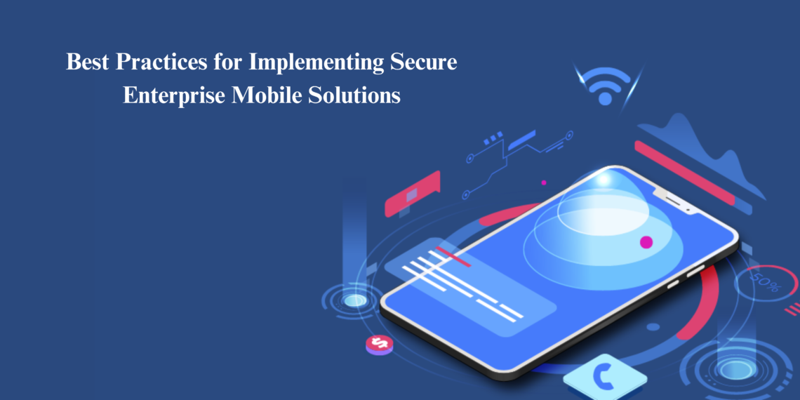 Best Practices for Implementing Secure Enterprise Mobile Solutions